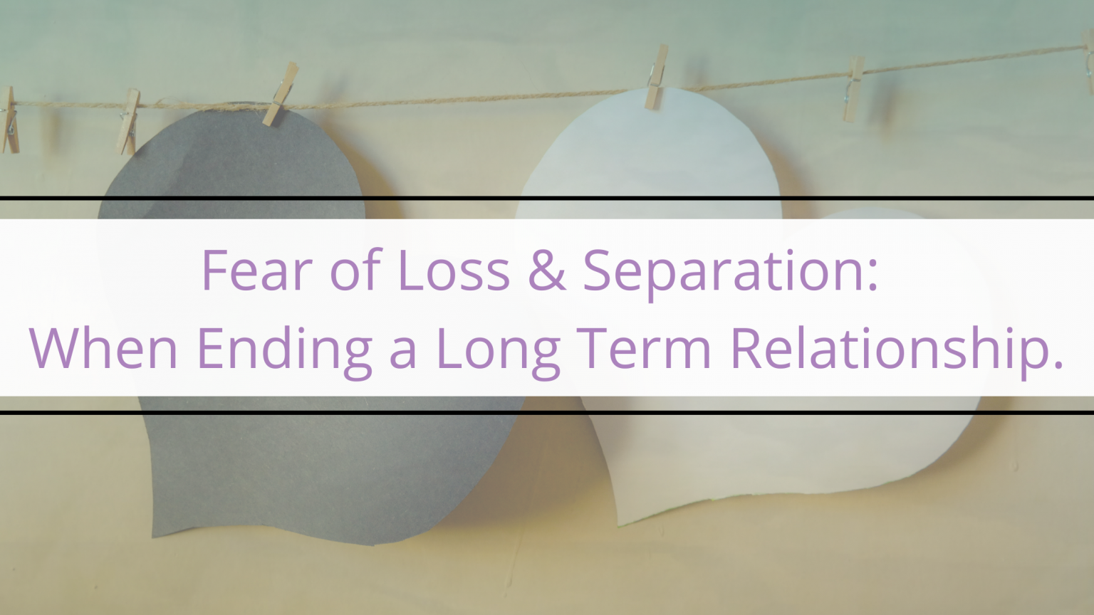 Fear of Separation & Loss: When Ending a Long Term Relationship. - The ...